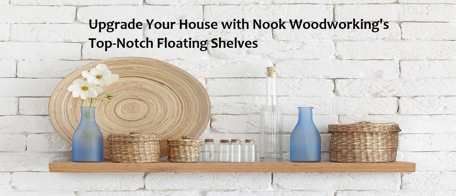 Upgrade Your House with Nook Woodworking's Top-Notch Floating Shelves